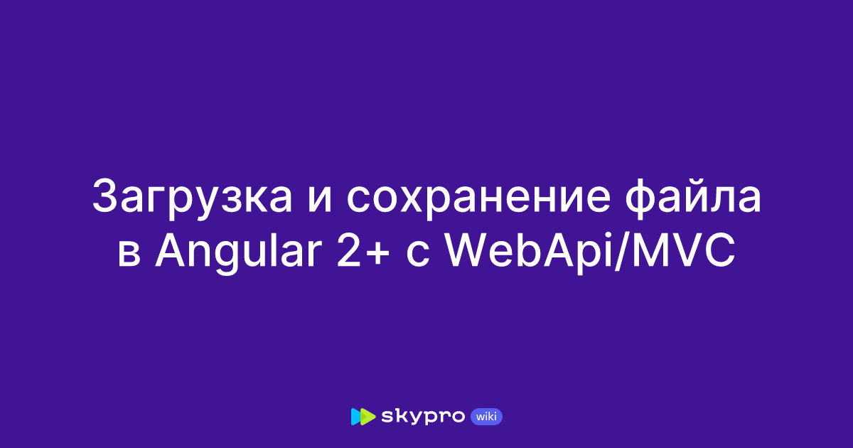 Загрузка и сохранение файла в Angular 2+ с WebApi/MVC