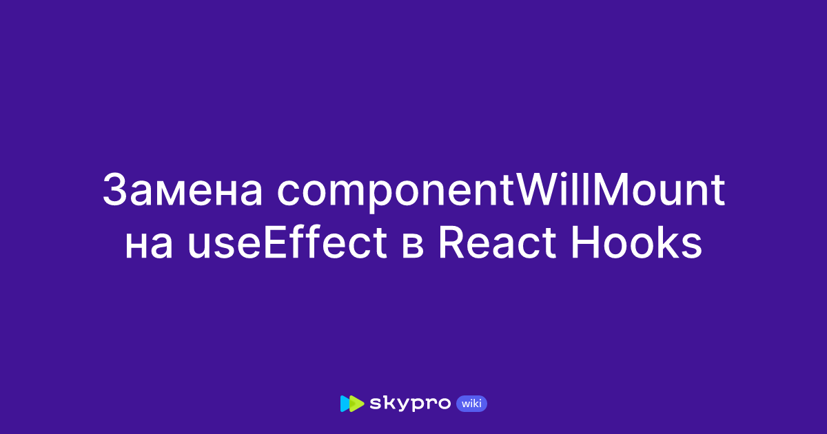 Замена componentWillMount на useEffect в React Hooks