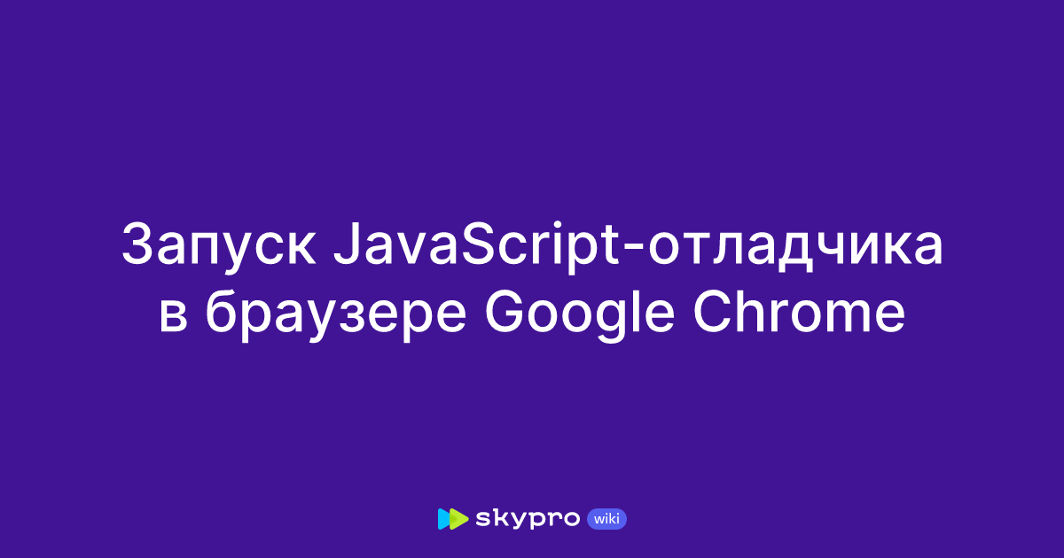 Запуск JavaScript-отладчика в браузере Google Chrome