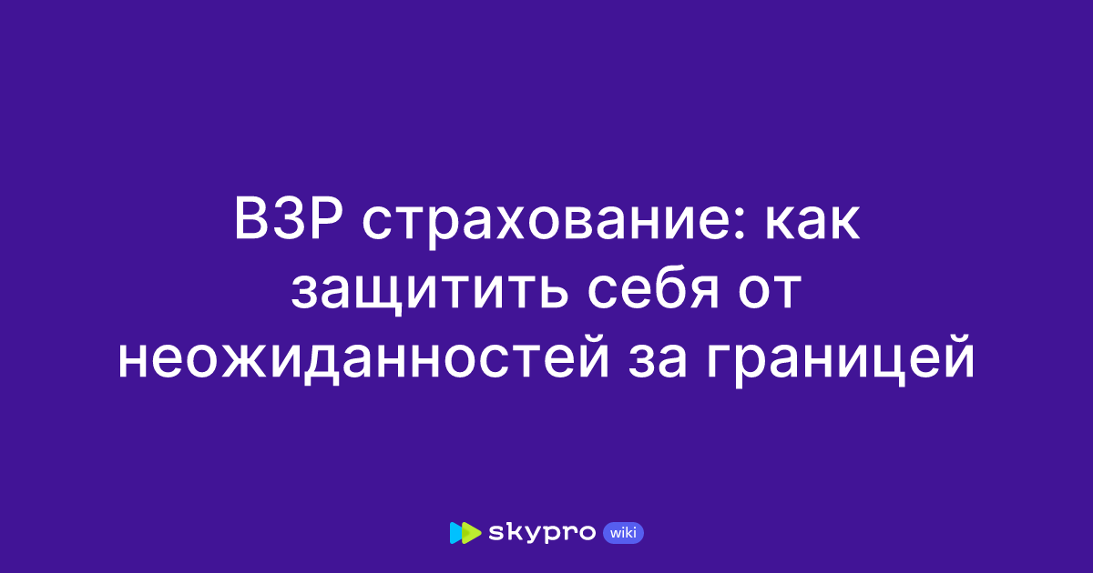 ВЗР страхование: как защитить себя от неожиданностей за границей