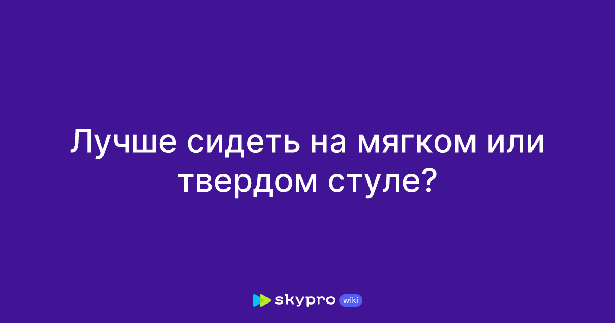 Лучше сидеть на мягком или твердом стуле?