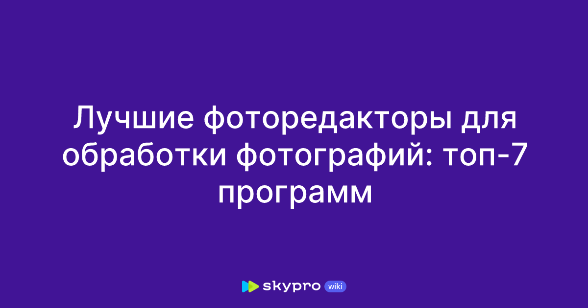 Лучшие фоторедакторы для обработки фотографий: топ-7 программ