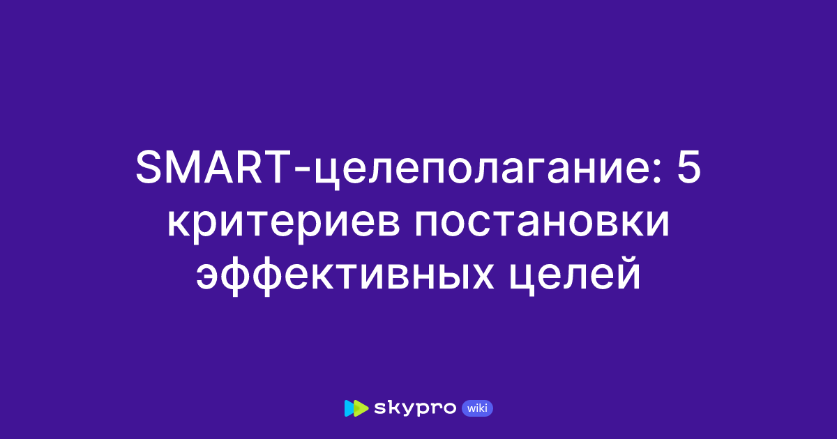 SMART-целеполагание: 5 критериев постановки эффективных целей