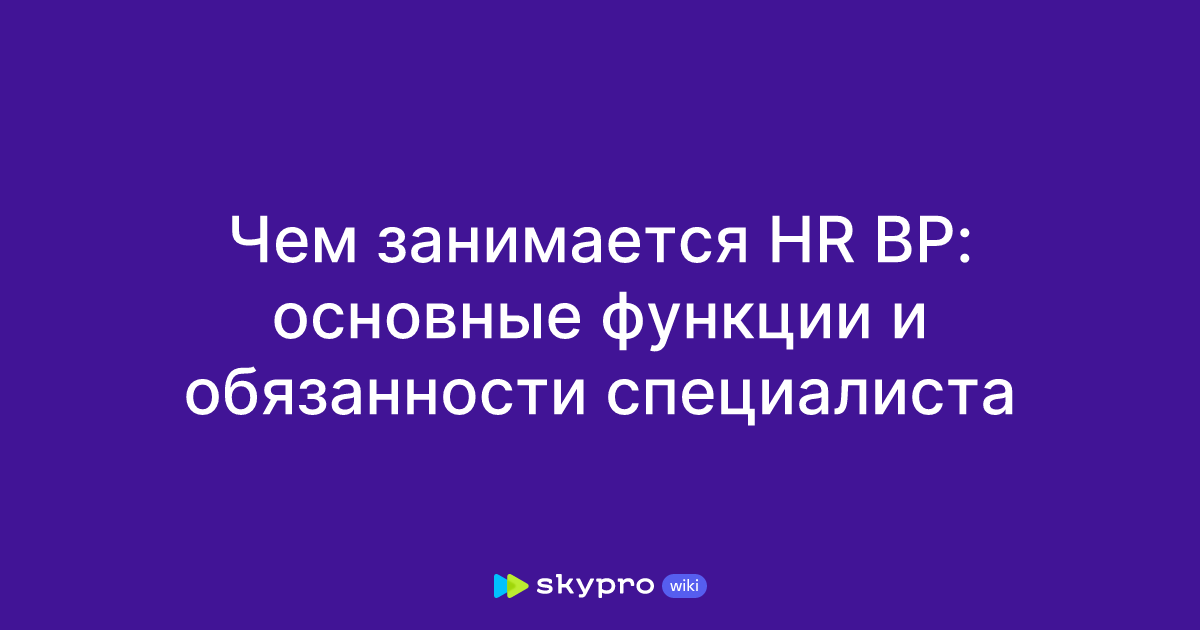 Чем занимается HR BP: основные функции и обязанности специалиста
