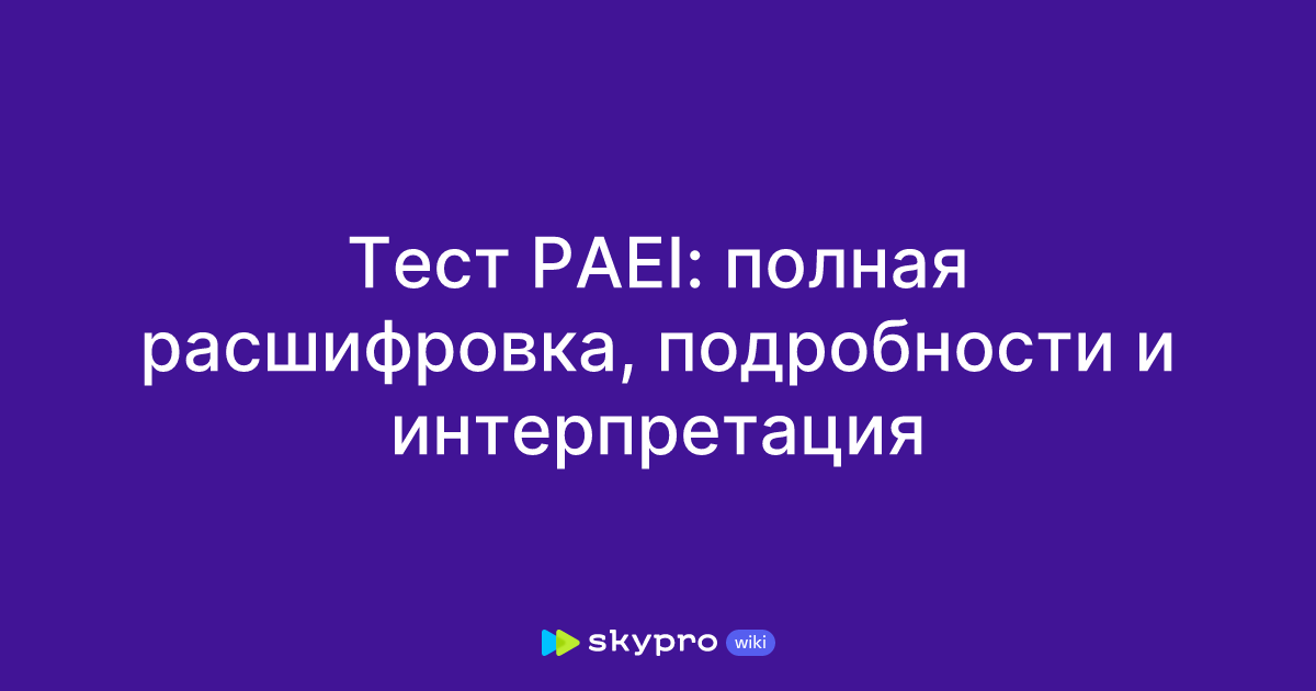 Тест PAEI: полная расшифровка, подробности и интерпретация