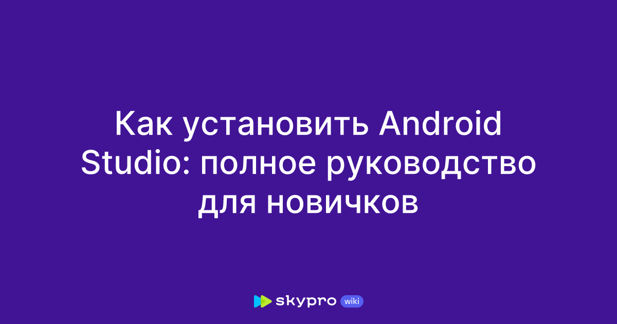Как установить Android Studio: полное руководство для новичков