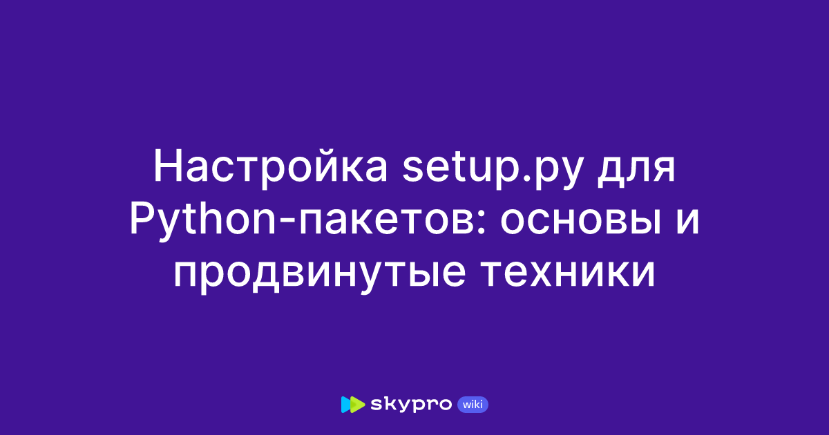 Настройка setup.py для Python-пакетов: основы и продвинутые техники