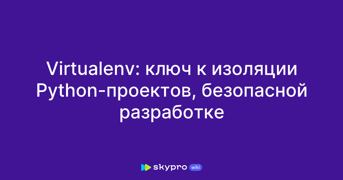 Virtualenv: ключ к изоляции Python-проектов, безопасной разработке