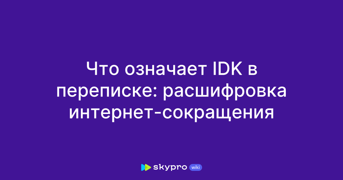 Что означает IDK в переписке: расшифровка интернет-сокращения