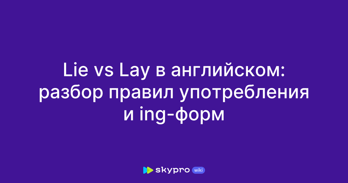 Lie vs Lay в английском: разбор правил употребления и ing-форм