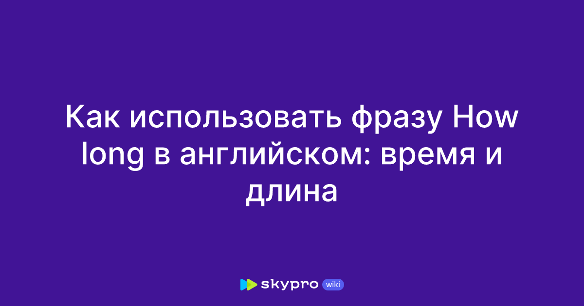 Как использовать фразу How long в английском: время и длина