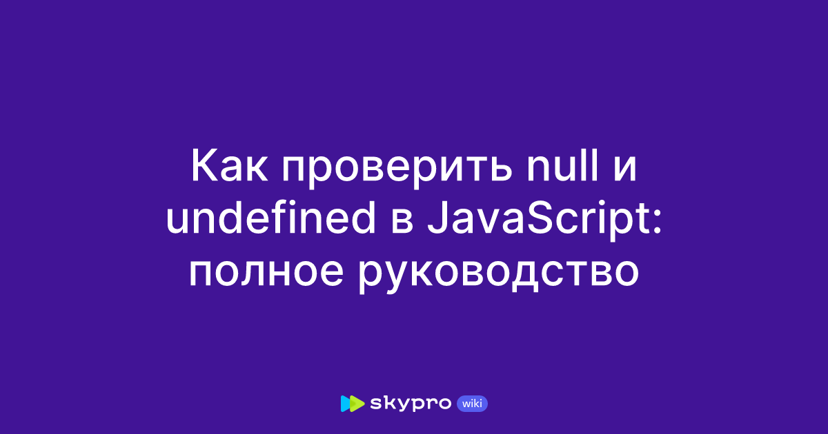 Как проверить null и undefined в JavaScript: полное руководство