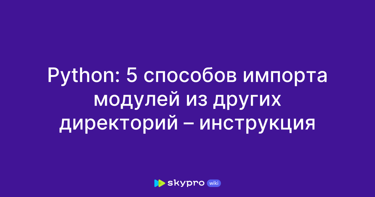 Python: 5 способов импорта модулей из других директорий – инструкция