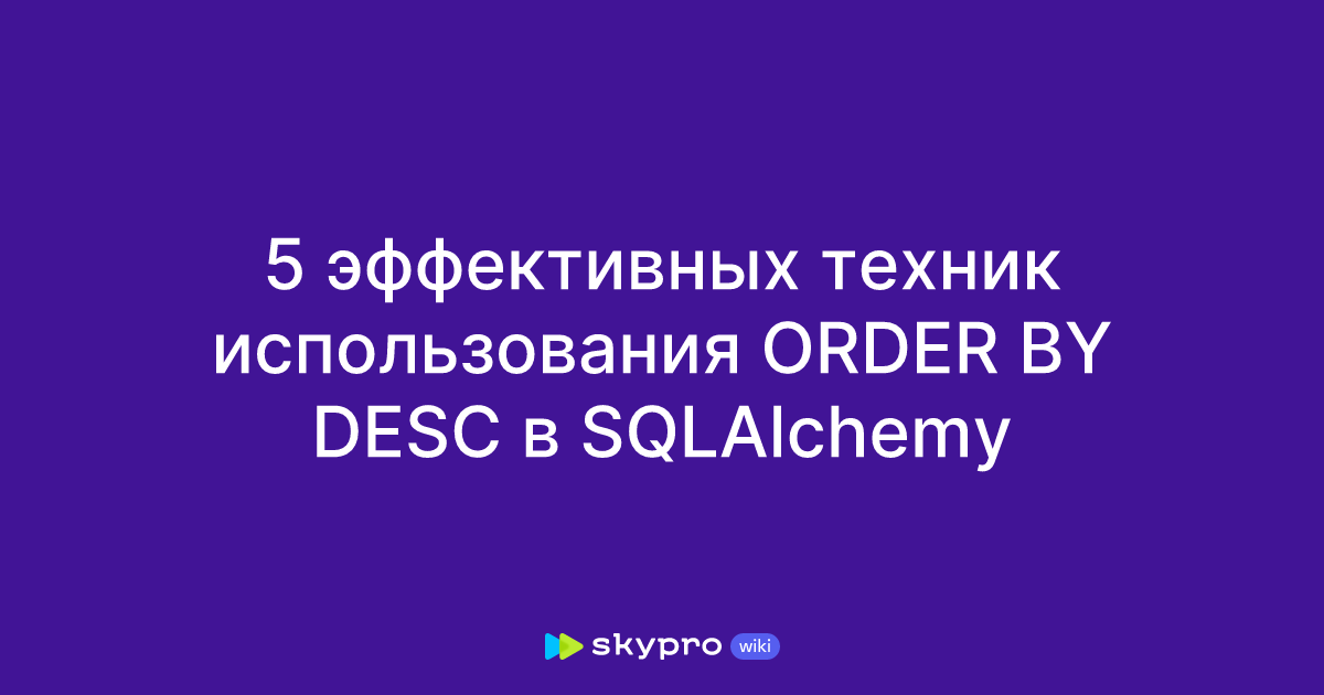 5 эффективных техник использования ORDER BY DESC в SQLAlchemy