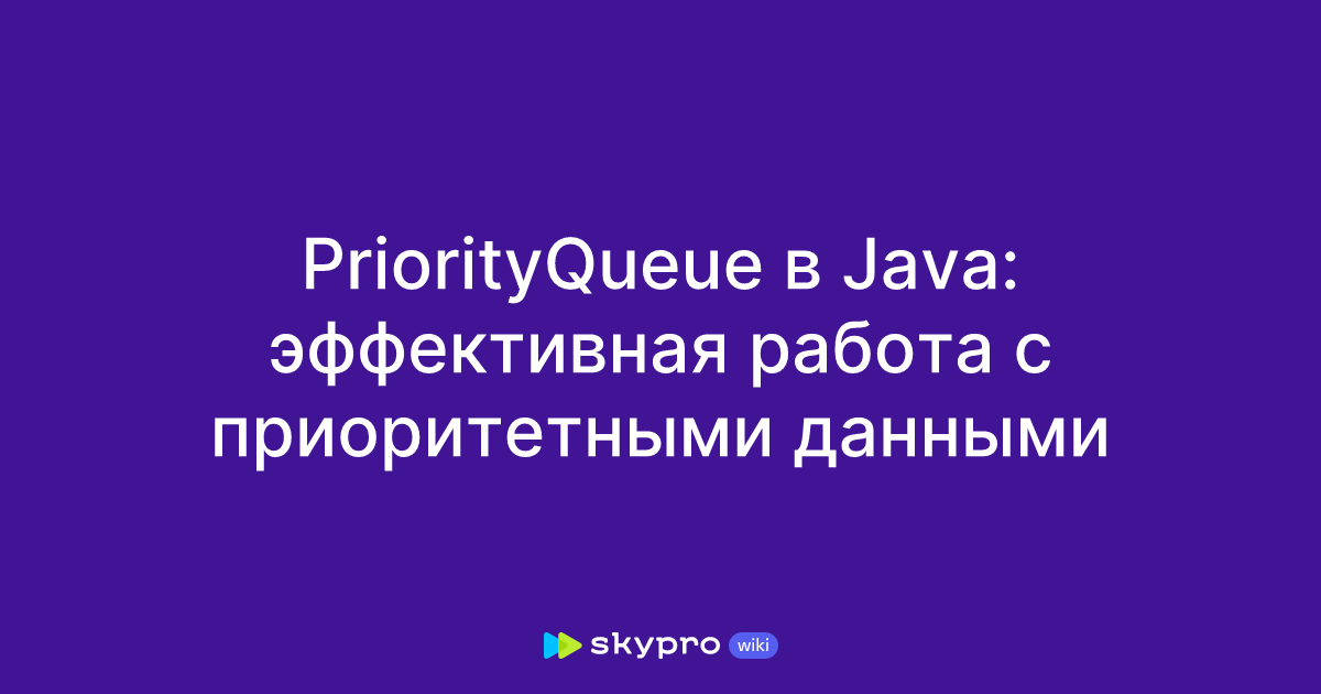 PriorityQueue в Java: эффективная работа с приоритетными данными