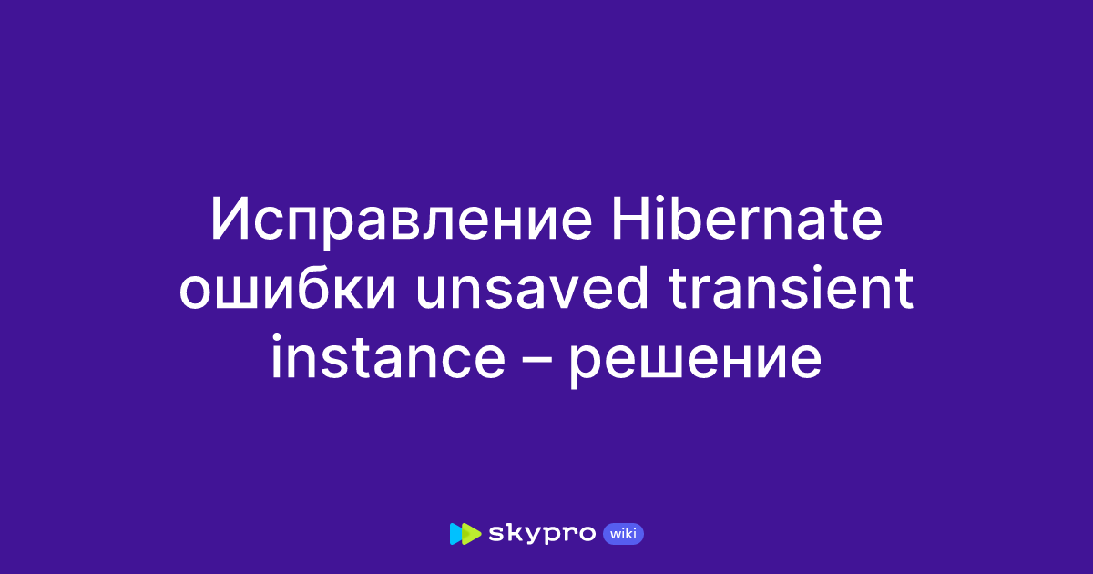 Исправление Hibernate ошибки unsaved transient instance – решение