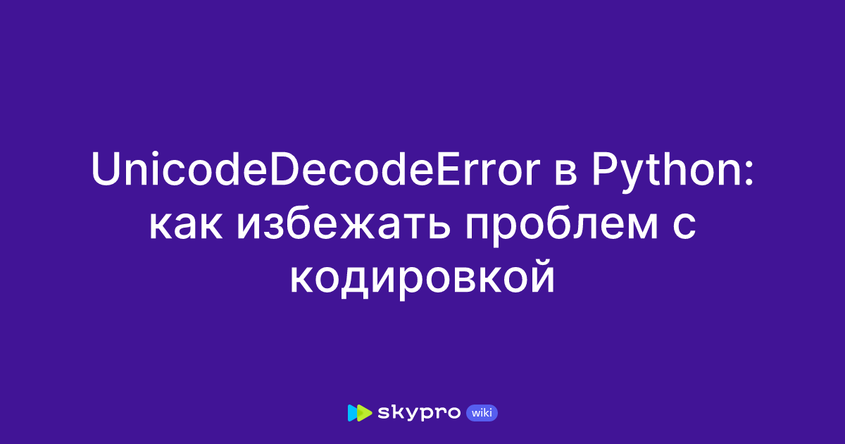 UnicodeDecodeError в Python: как избежать проблем с кодировкой
