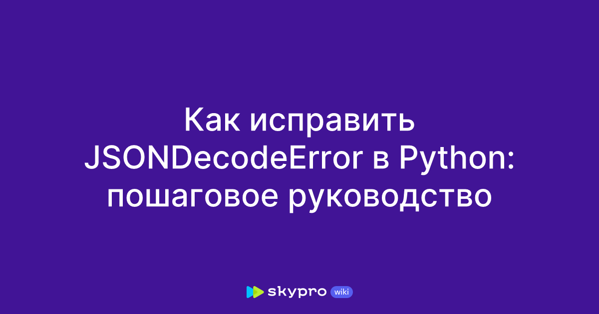 Как исправить JSONDecodeError в Python: пошаговое руководство