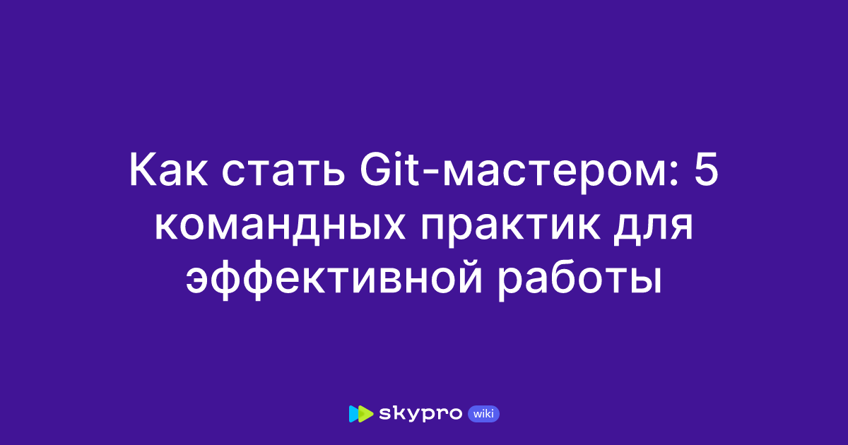 Как стать Git-мастером: 5 командных практик для эффективной работы