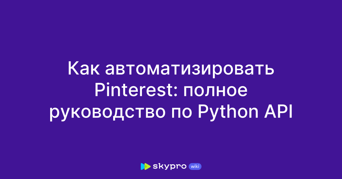 Как автоматизировать Pinterest: полное руководство по Python API