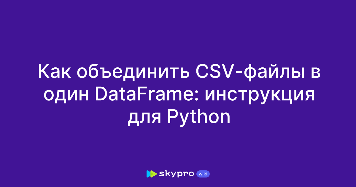 Как объединить CSV-файлы в один DataFrame: инструкция для Python