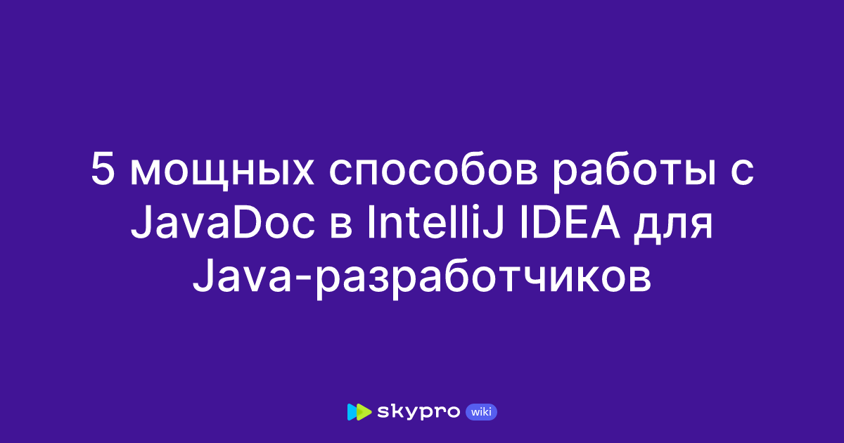5 мощных способов работы с JavaDoc в IntelliJ IDEA для Java-разработчиков