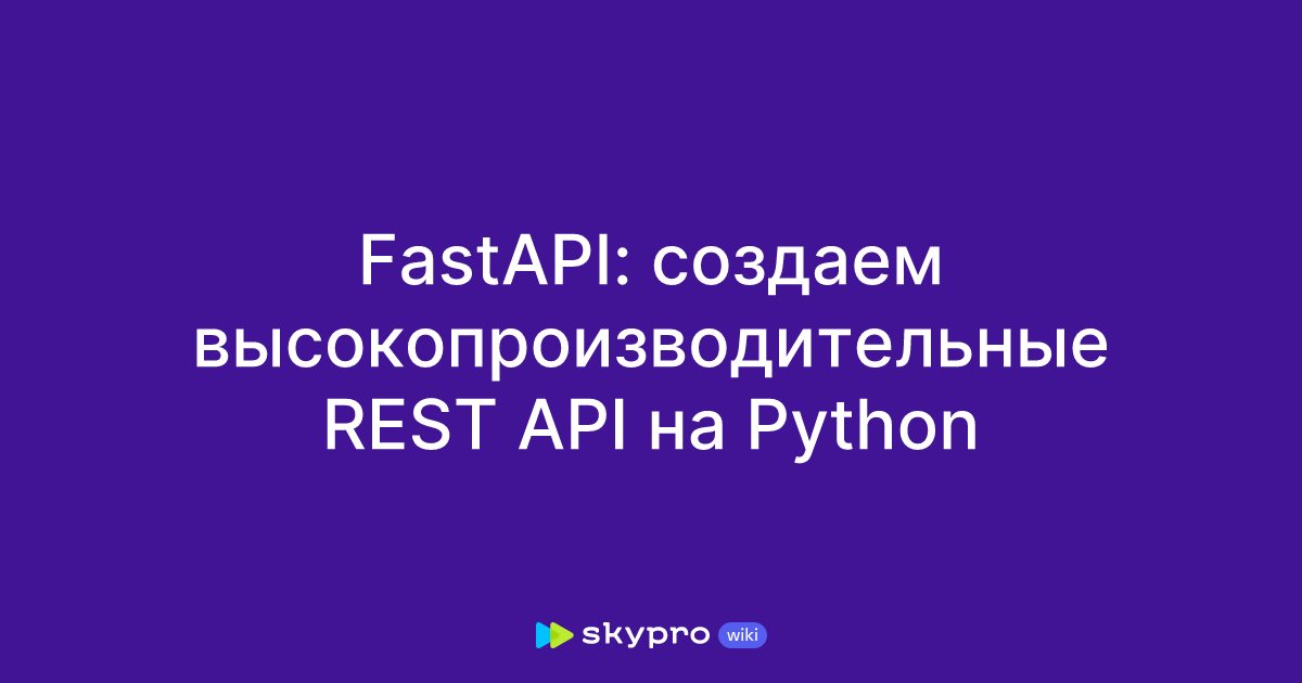 FastAPI: создаем высокопроизводительные REST API на Python