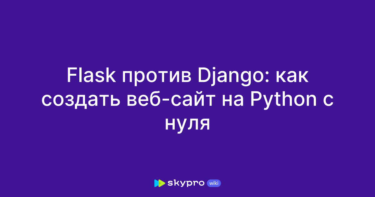 Flask против Django: как создать веб-сайт на Python с нуля