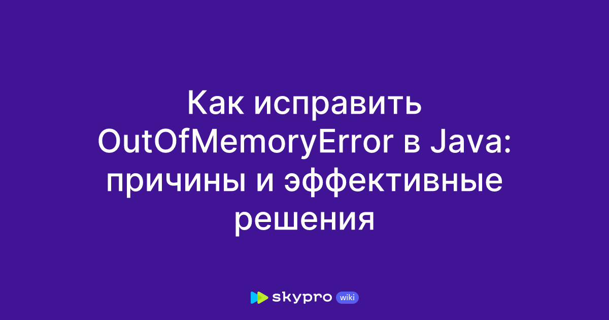 Как исправить OutOfMemoryError в Java: причины и эффективные решения