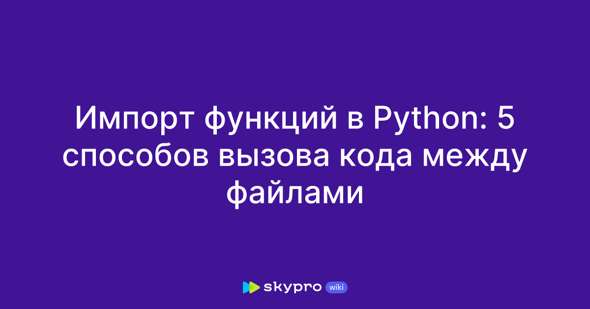 Импорт функций в Python: 5 способов вызова кода между файлами