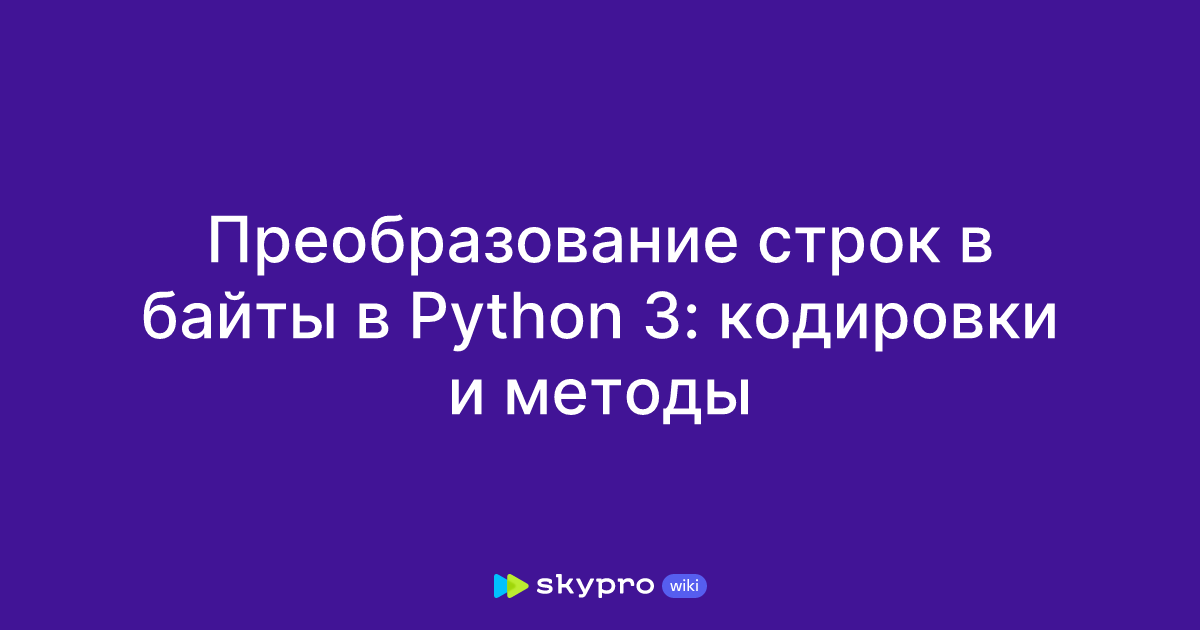 Преобразование строк в байты в Python 3: кодировки и методы