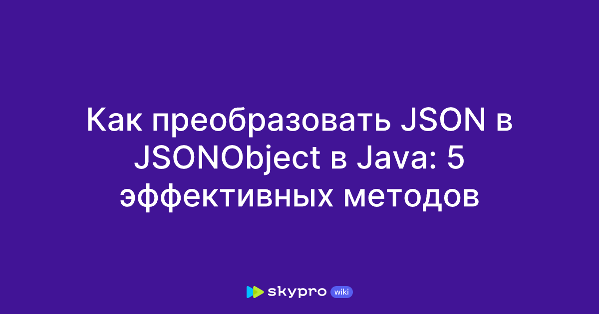 Как преобразовать JSON в JSONObject в Java: 5 эффективных методов