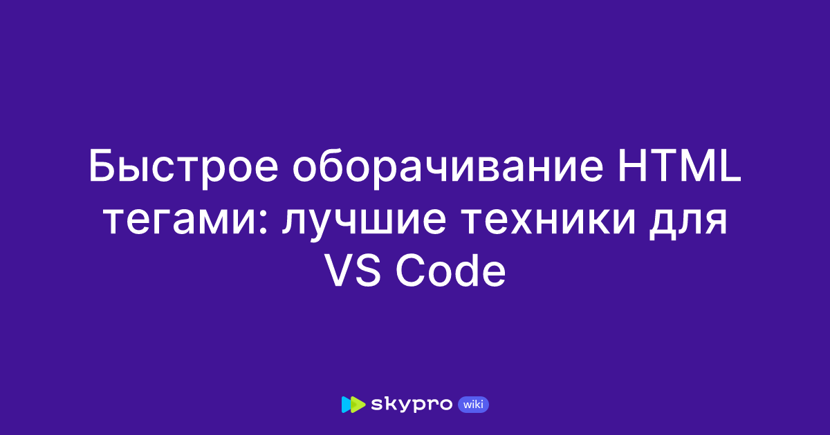 Быстрое оборачивание HTML тегами: лучшие техники для VS Code