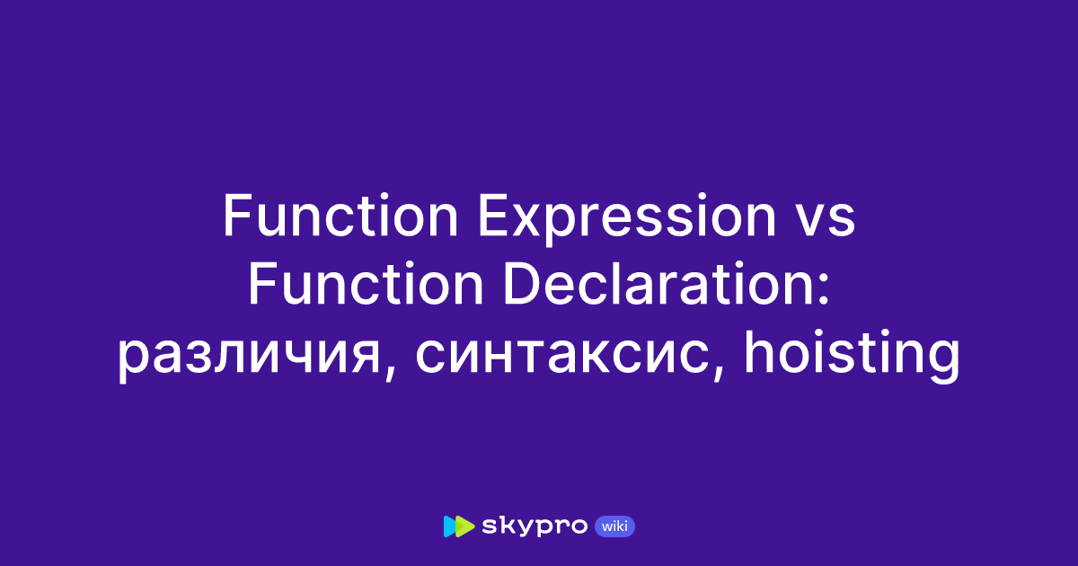 Function Expression vs Function Declaration: различия, синтаксис, hoisting
