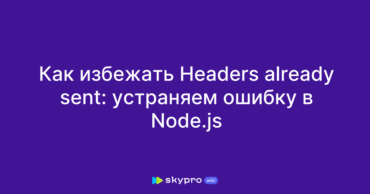 Как избежать Headers already sent: устраняем ошибку в Node.js