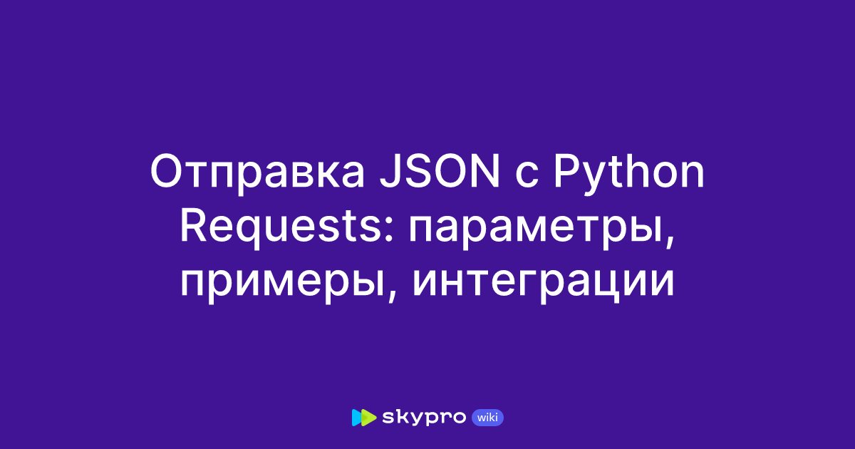 Отправка JSON с Python Requests: параметры, примеры, интеграции