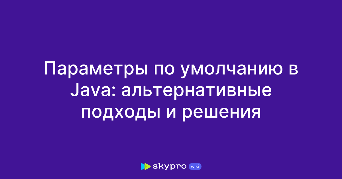Параметры по умолчанию в Java: альтернативные подходы и решения