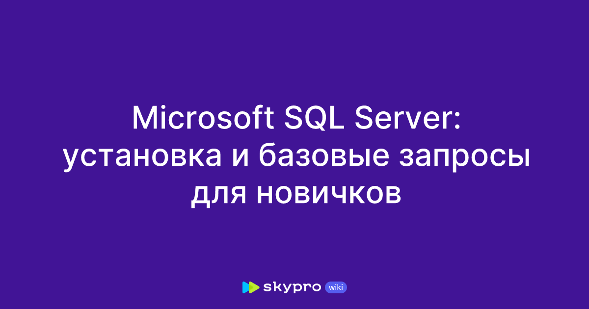 Microsoft SQL Server: установка и базовые запросы для новичков