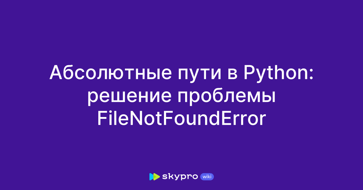 Абсолютные пути в Python: решение проблемы FileNotFoundError