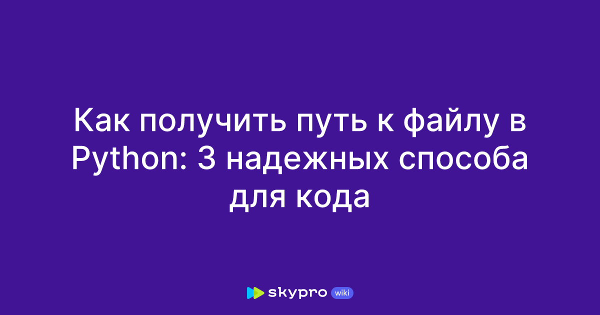 Как получить путь к файлу в Python: 3 надежных способа для кода