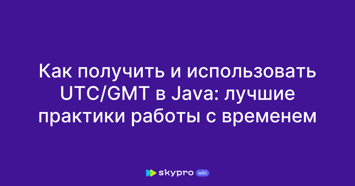 Как получить и использовать UTC/GMT в Java: лучшие практики работы с временем