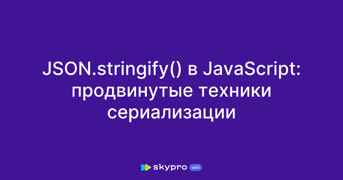 JSON.stringify() в JavaScript: продвинутые техники сериализации