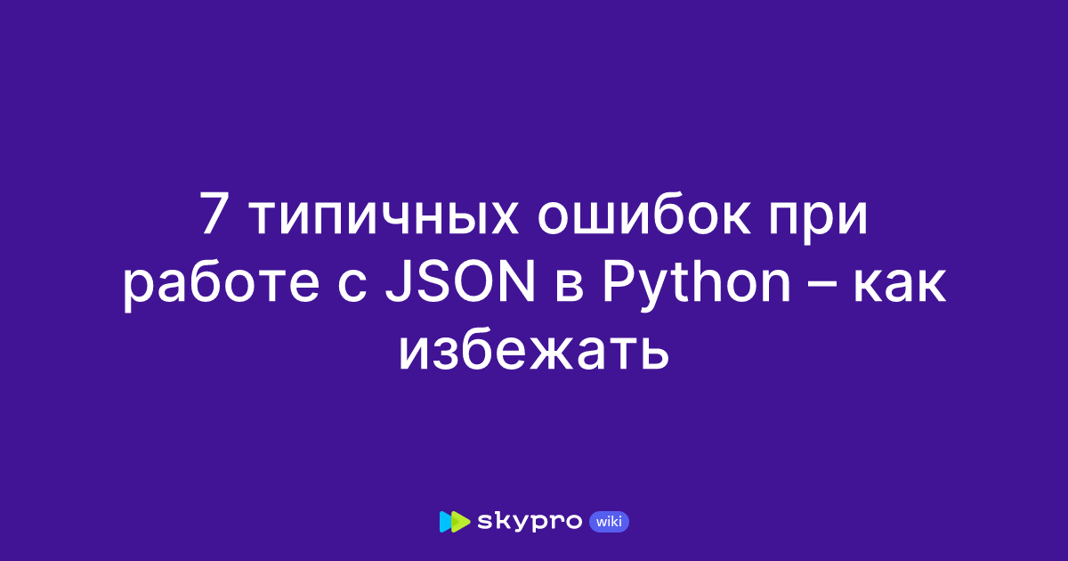 7 типичных ошибок при работе с JSON в Python – как избежать