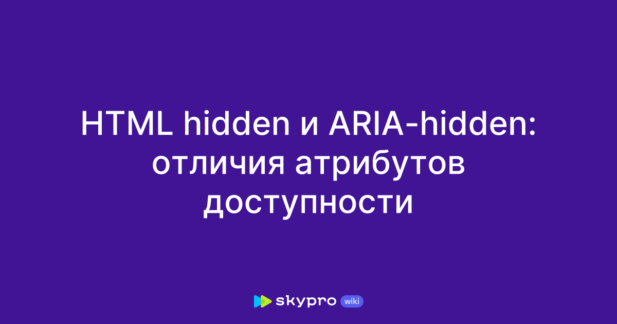 HTML hidden и ARIA-hidden: отличия атрибутов доступности