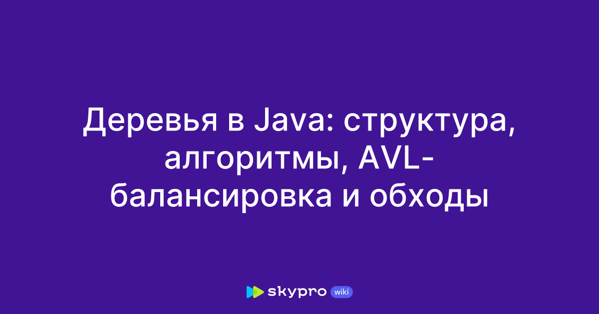 Деревья в Java: структура, алгоритмы, AVL-балансировка и обходы
