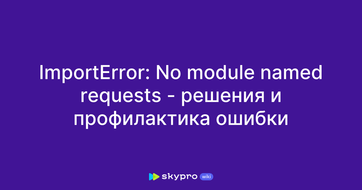 ImportError: No module named requests - решения и профилактика ошибки