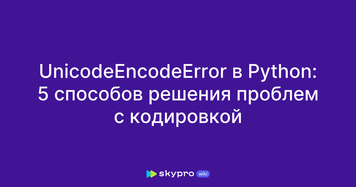 UnicodeEncodeError в Python: 5 способов решения проблем с кодировкой