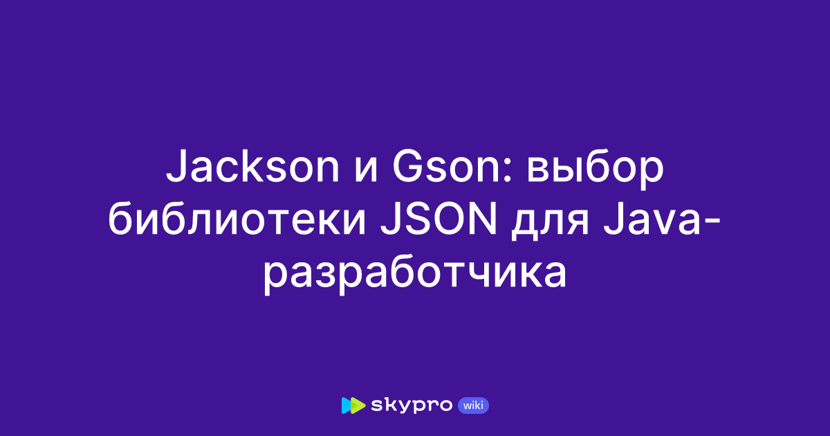 Jackson и Gson: выбор библиотеки JSON для Java-разработчика