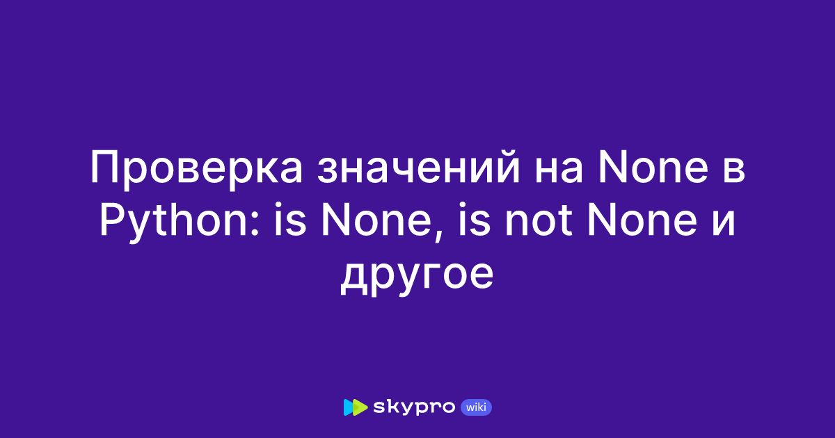 Проверка значений на None в Python: is None, is not None и другое