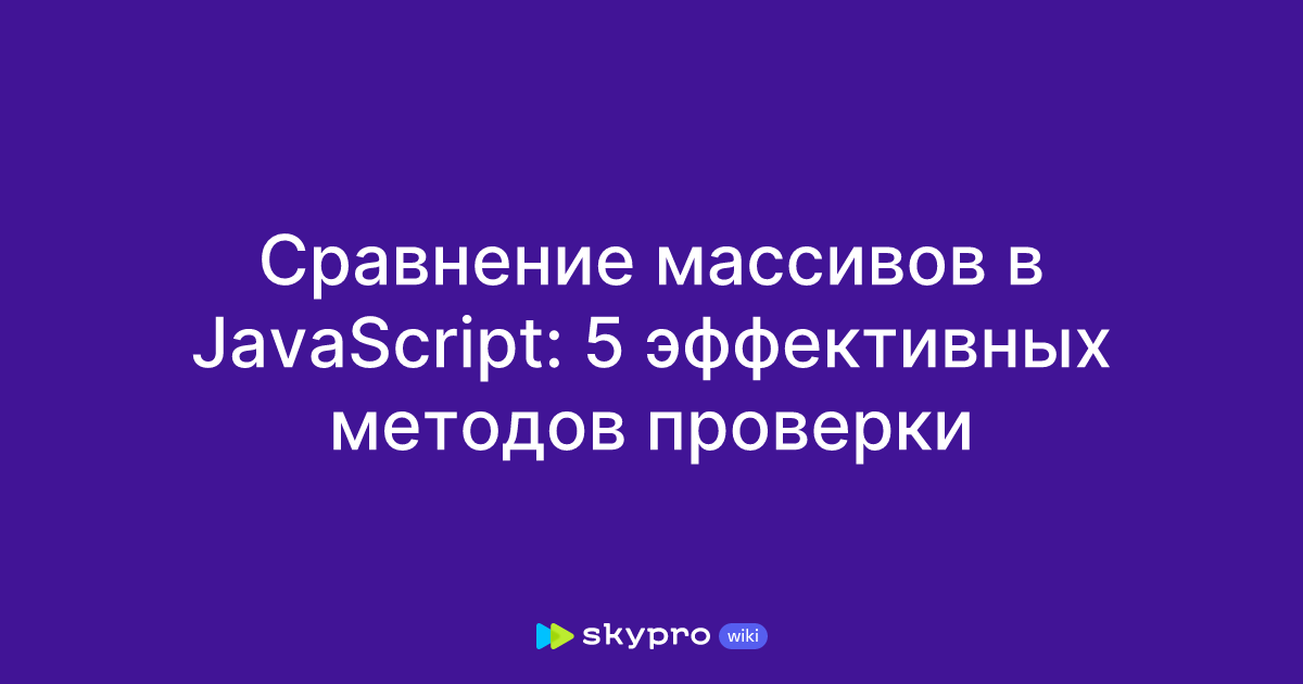 Сравнение массивов в JavaScript: 5 эффективных методов проверки